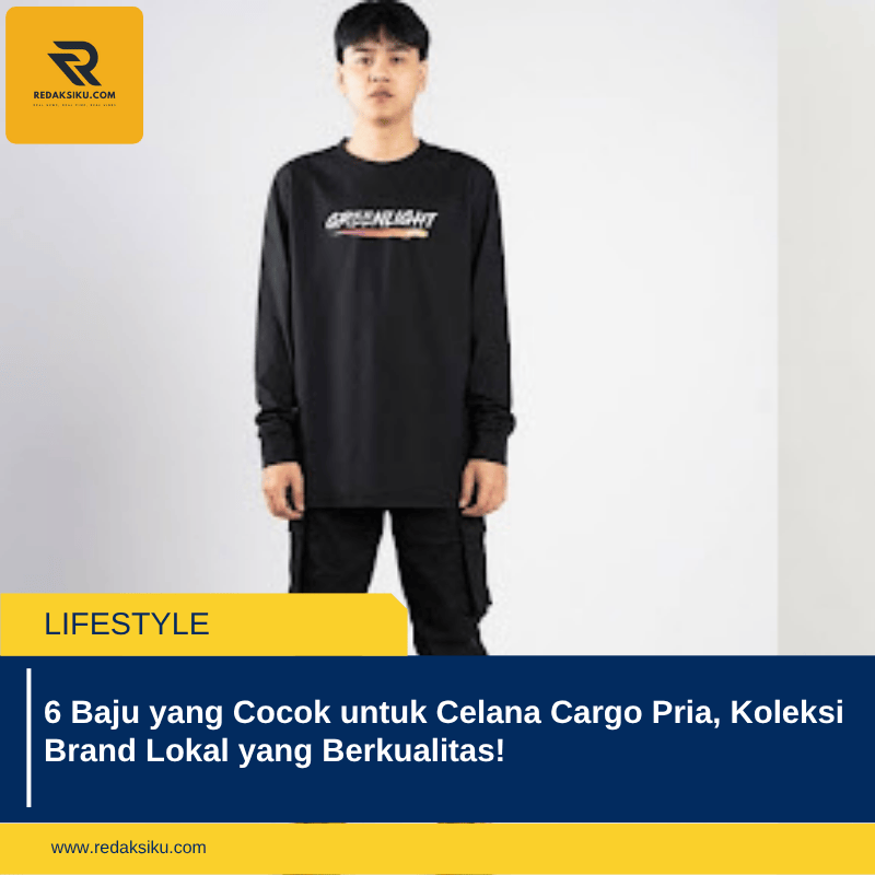 6 Baju yang Cocok untuk Celana Cargo Pria, Koleksi Brand Lokal yang ...